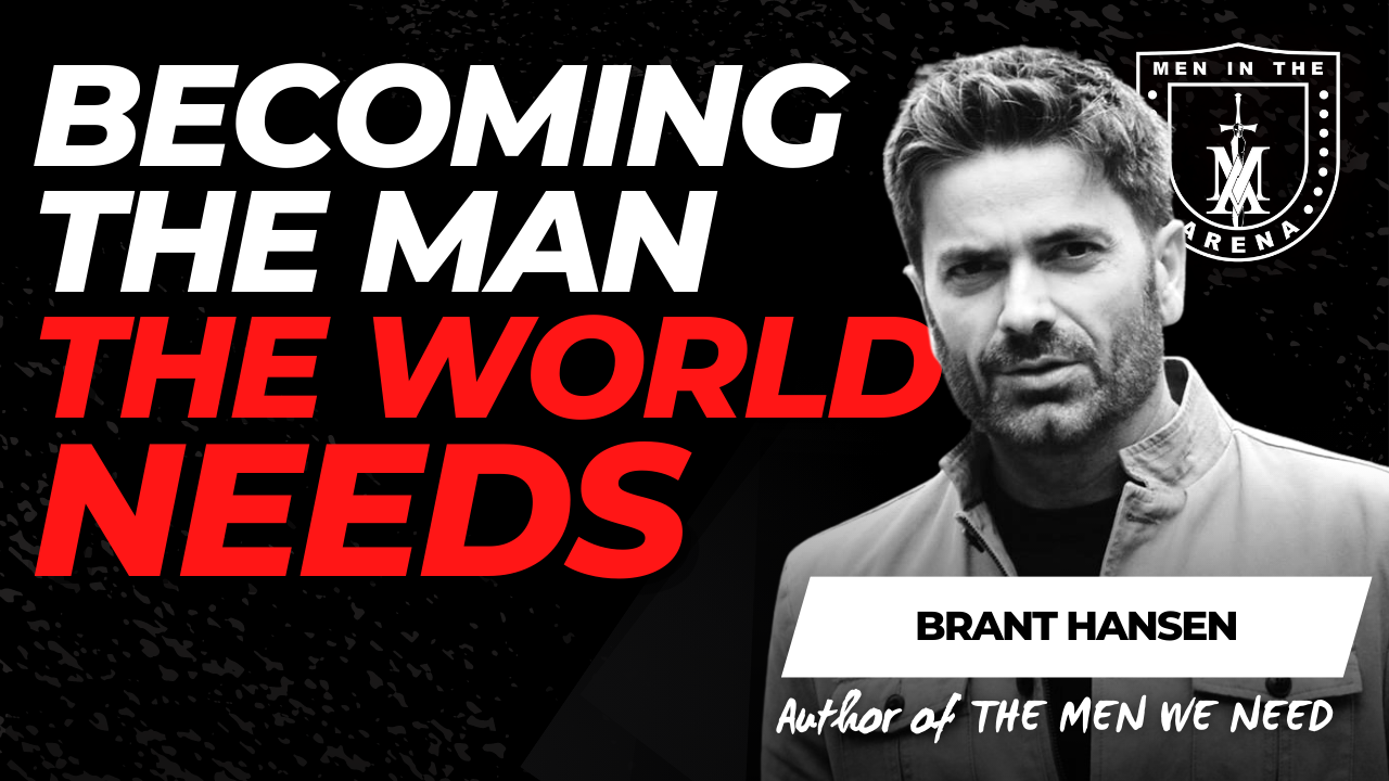 Becoming the Man the World Needs w/ Brant Hansen – Men in the Arena