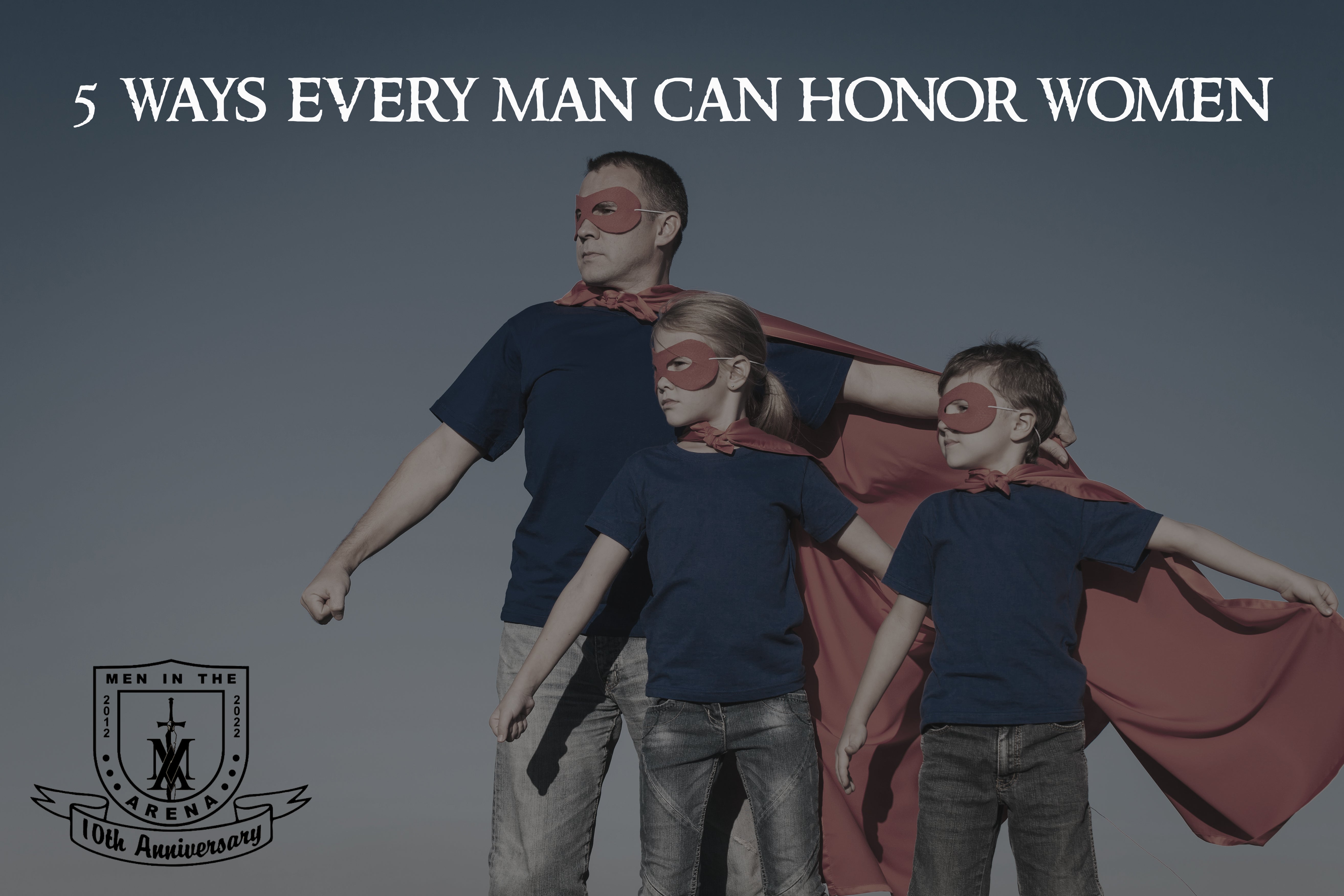 5 WAYS EVERY MAN CAN HONOR WOMEN – Men in the Arena