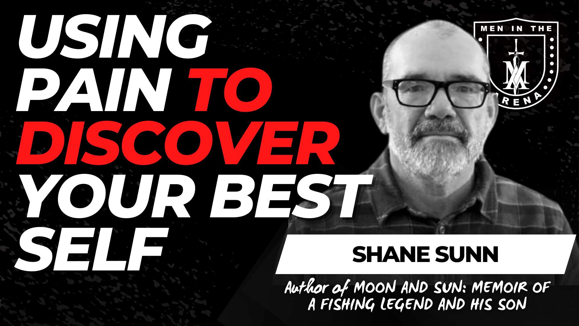Using Pain To Discover Your Best Self w/ Shane Sunn – Men in the Arena