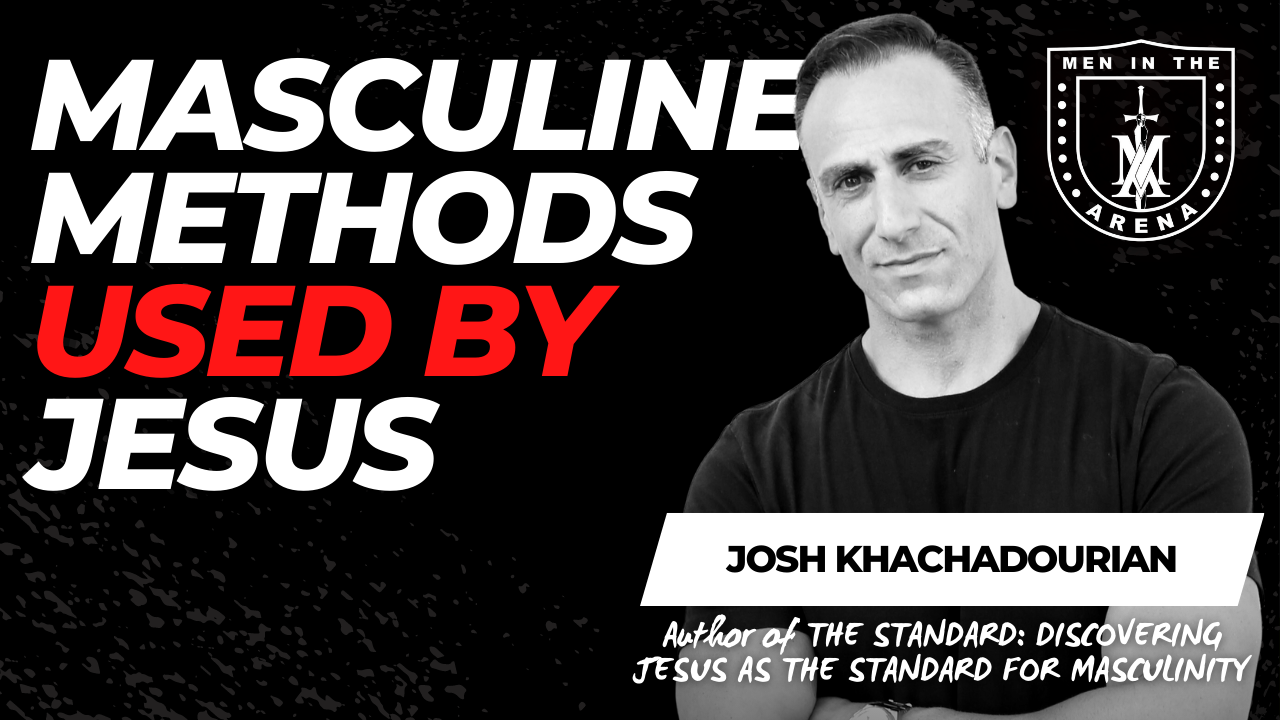 Masculine Methods Used By Jesus w/ Josh Khachadorian – Men in the Arena