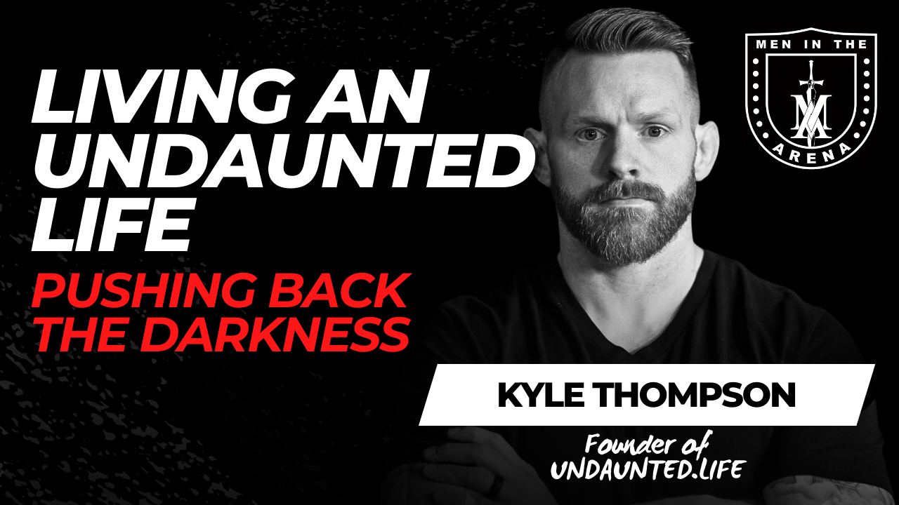Living an Undaunted Life with Kyle Thompson – Men in the Arena
